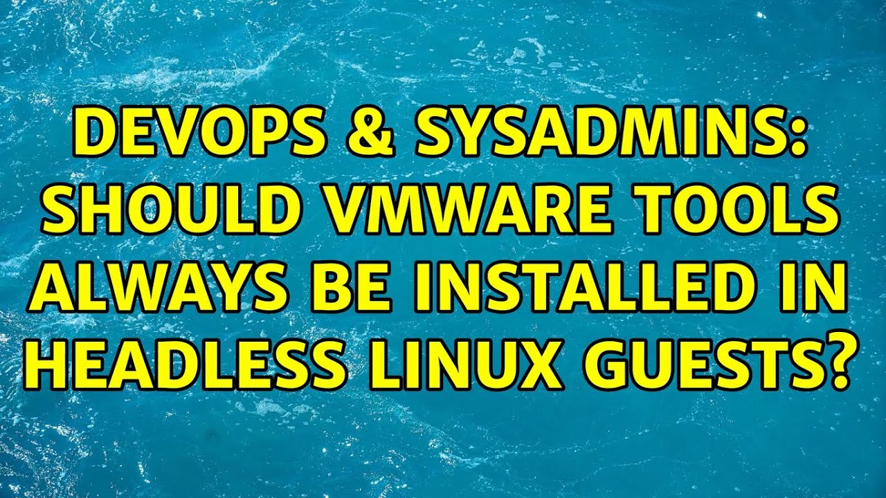 Devops And Sysadmins Should Vmware Tools Always Be Installed In Headless Linux Guests Youtube