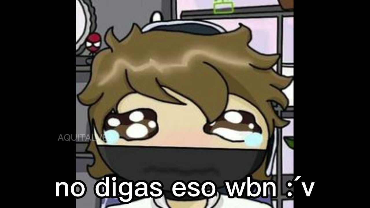 no digas eso wbn :'v - YouTube
