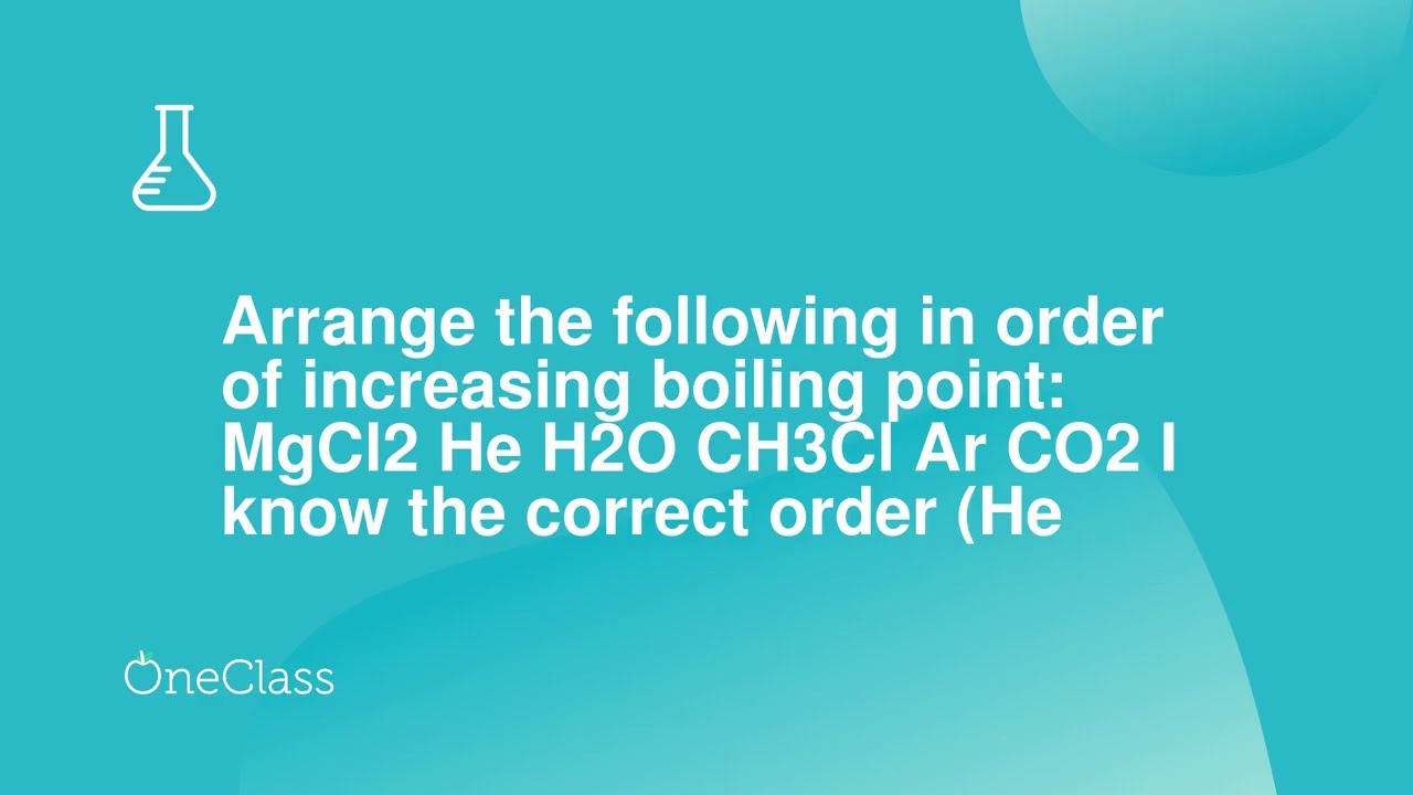 Arrange the following in order of increasing boiling point MgCl2 He H2O ...
