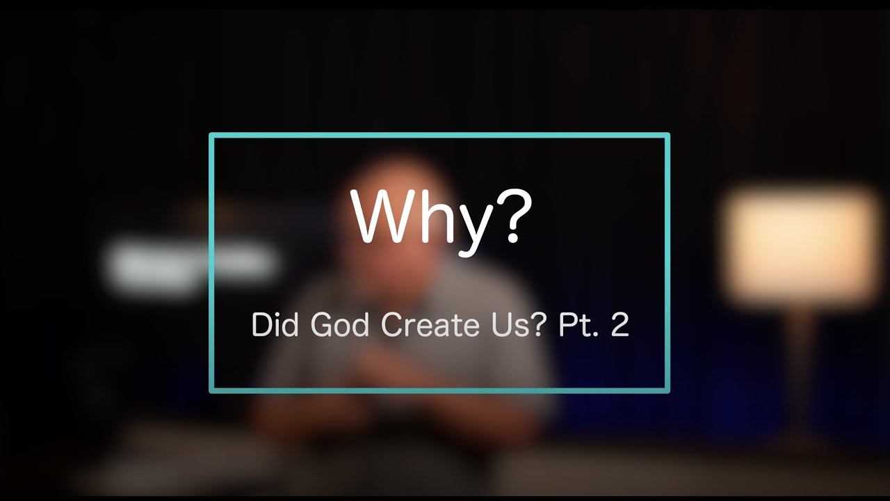 Why? Did God Create Us? Pt2
