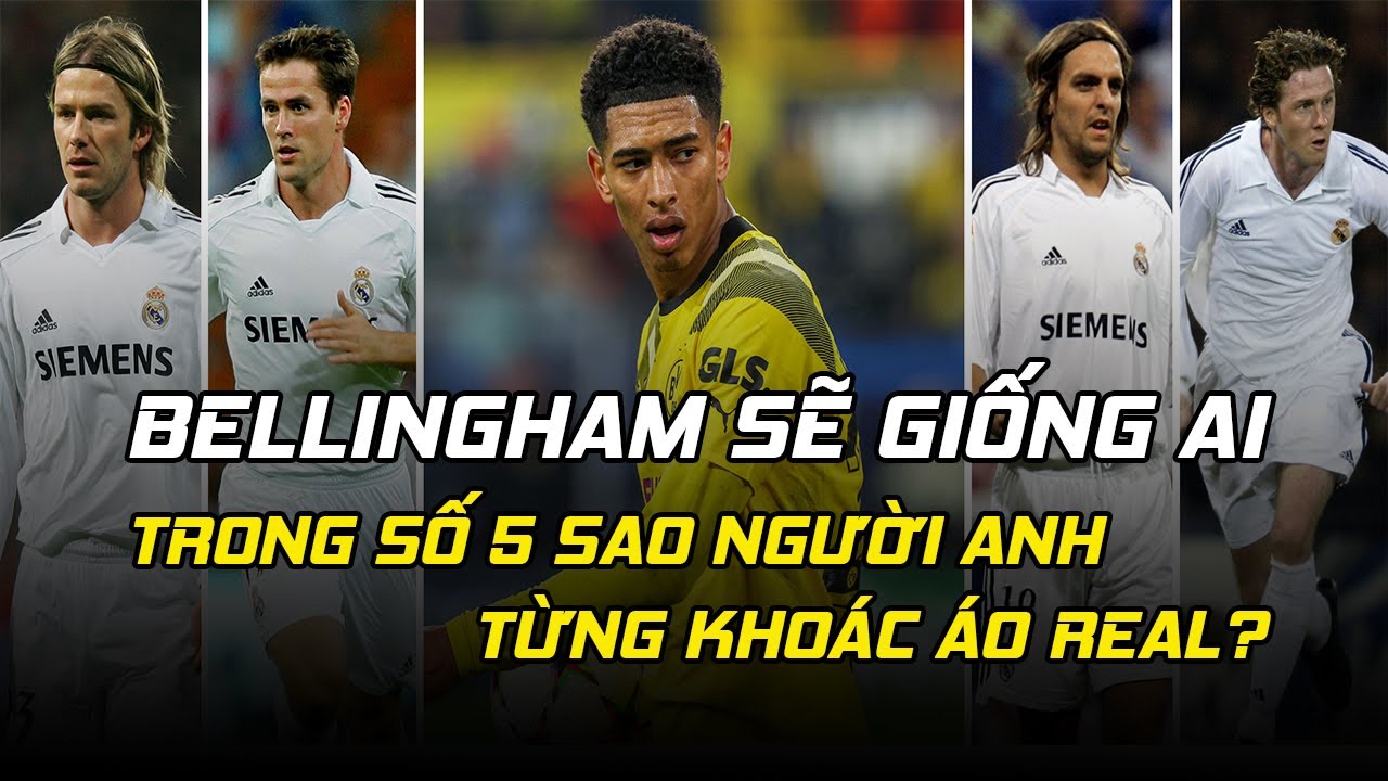 Bellingham sẽ giống ai trong số 5 sao người Anh từng khoác áo Real ...