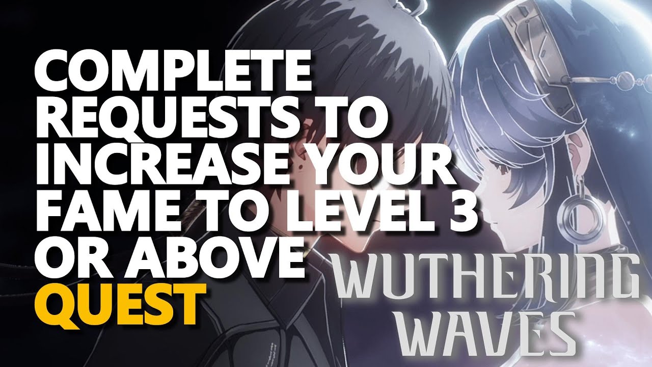 Complete Requests to increase your Fame to Level 3 or above Wuthering ...