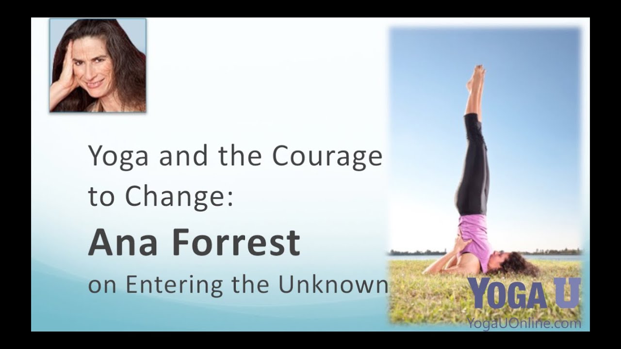 Yoga and the Courage to Change: Ana Forrest on Entering into the ...
