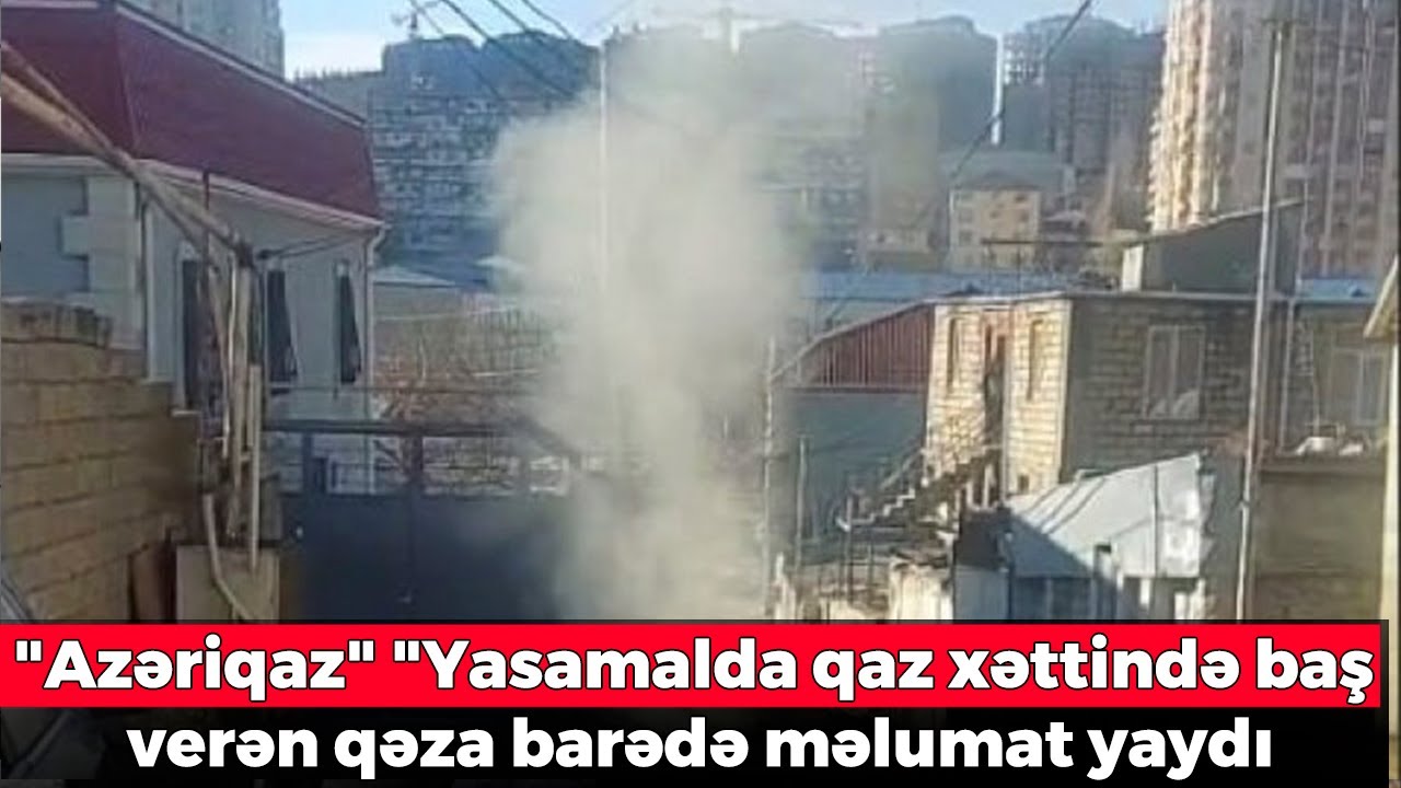 "Azəriqaz" "Yasamalda qaz xəttində baş verən qəza barədə məlumat yaydı ...
