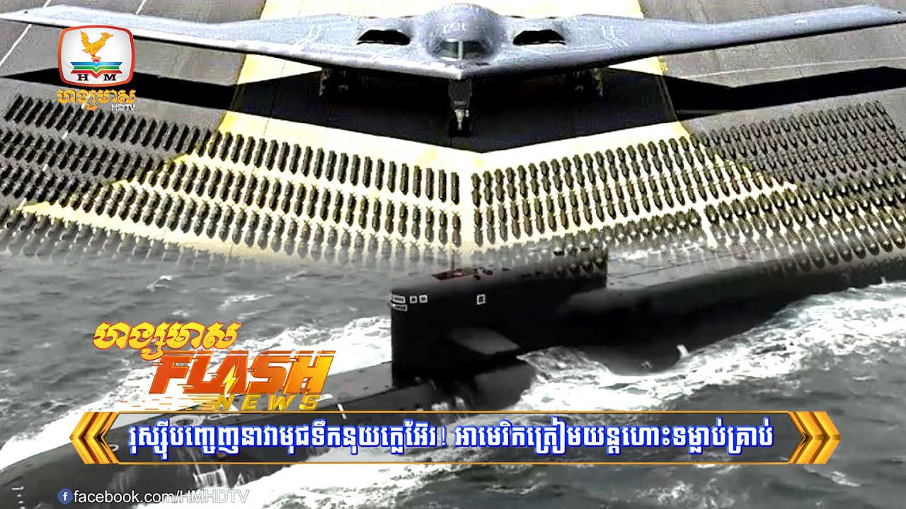 រុស្ស៊ីបញ្ចេញនាវាមុជទឹកនុយក្លេអ៊ែរ! អាមេរិកត្រៀមយន្តហោះទម្លាប់គ្រាប់ ...