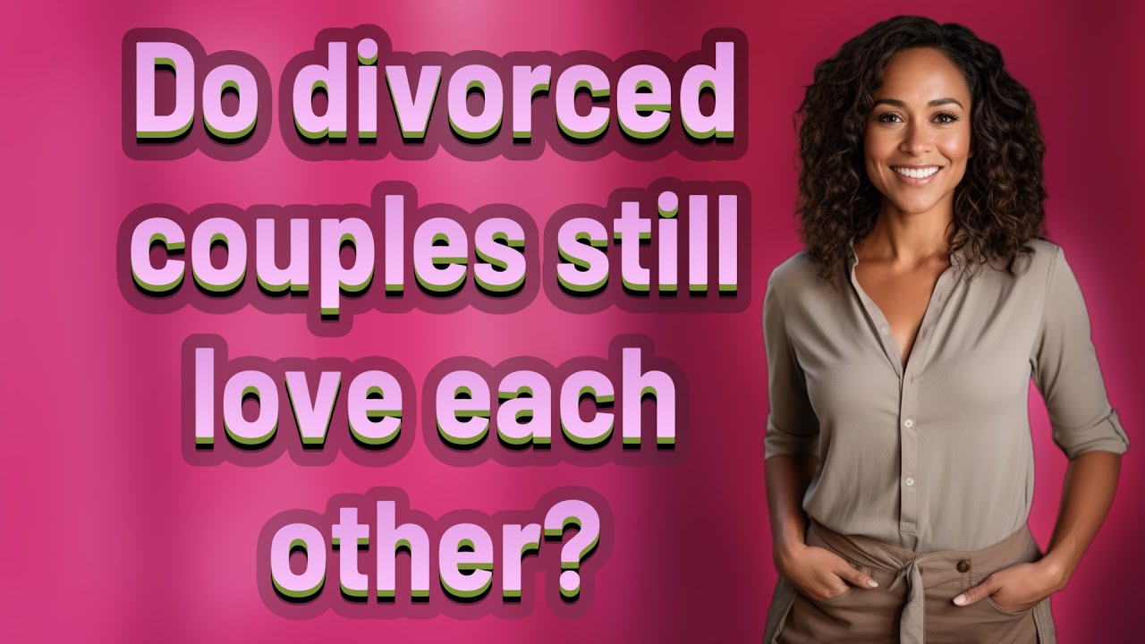Do Divorced Couples Still Love Each Other YouTube