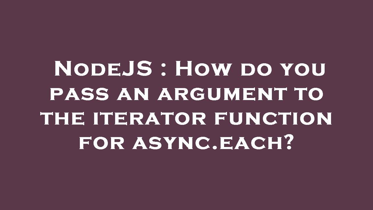 Nodejs How Do You Pass An Argument To The Iterator Function For Asynceach Youtube