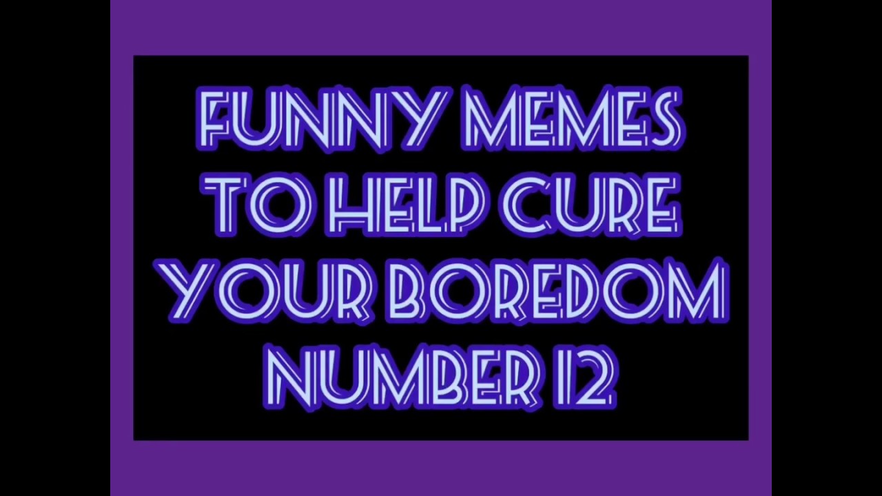 Funny memes to help cure your boredom number 12 - YouTube