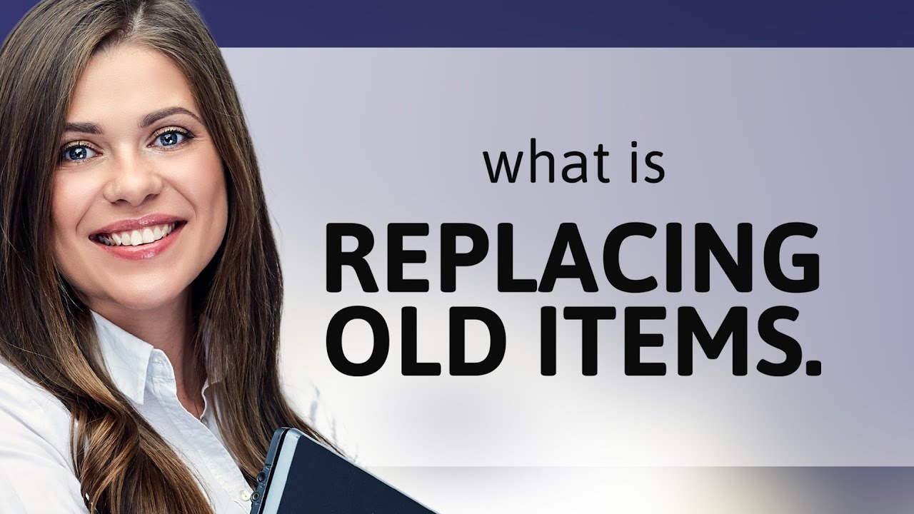 Understanding "Replacing Old Items": A Guide to Renewal and Upgrade ...