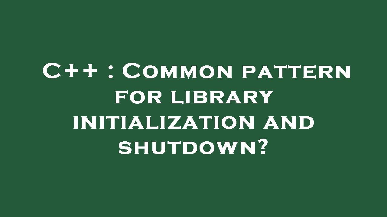 C Common Pattern For Library Initialization And Shutdown Youtube