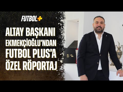 Altay SK Başkanı Özgür Ekmekçioğlu, Futbol Plus'a özel açıklamalar yaptı!