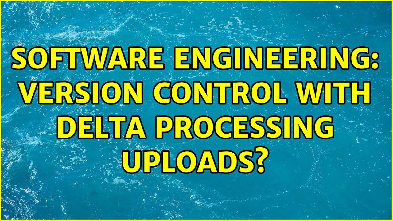 Software Engineering: Version control with delta processing uploads ...