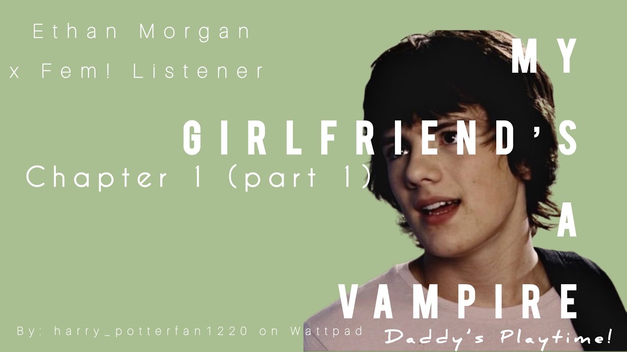 My Girlfriend’s a Vampire//Ethan Morgan x Fem! Listener//Chapter 1(part ...