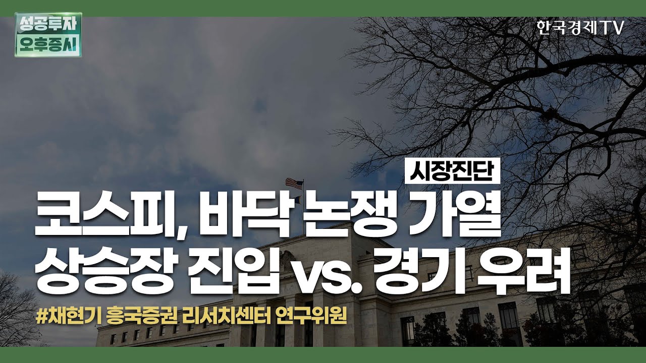 코스피 바닥 논쟁 가열 상승장 진입 Vs 경기 우려 채현기 흥국증권 리서치센터 연구위원 시장진단 성공투자 오후증시