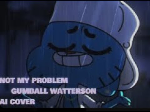 Not My Problem-Gumball Watterson AI cover - YouTube