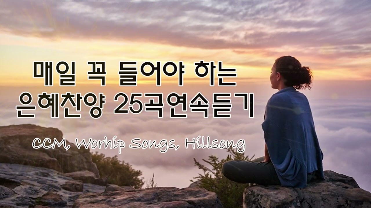 매일 꼭 들어야 하는 은혜찬양 25곡연속듣기 기독교인이 제일 좋아하는 찬양모음 2019년 최고 찬양 심금을 울리는 유튜브