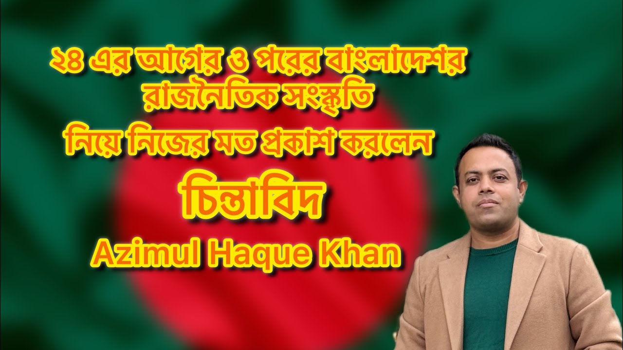 ২৪ এর আগের ও পরের বাংলাদেশের রাজনৈতিক সংস্কৃতি | চিন্তাবিদ Azimul Haque ...
