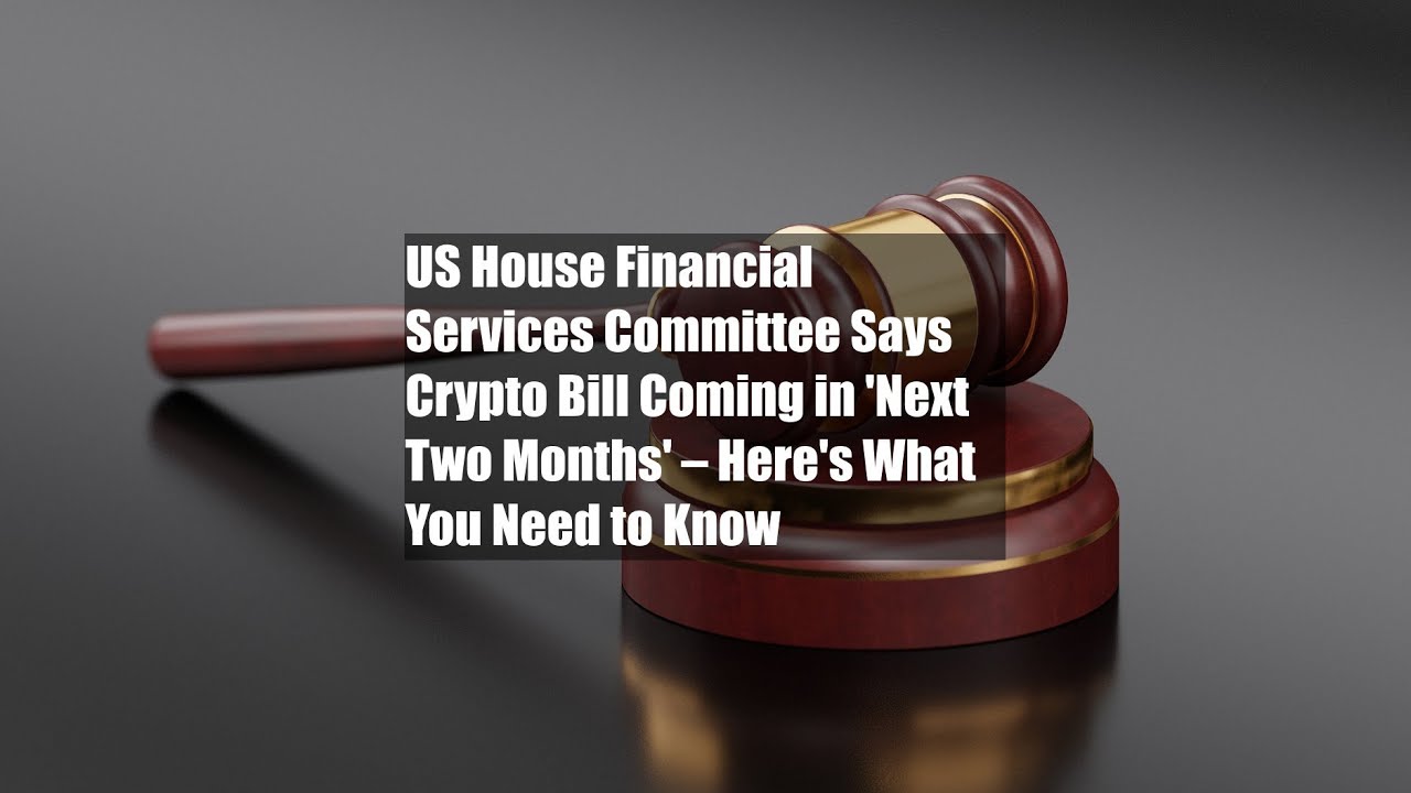 US House Financial Services Committee Says Crypto Bill Coming in "Next ...