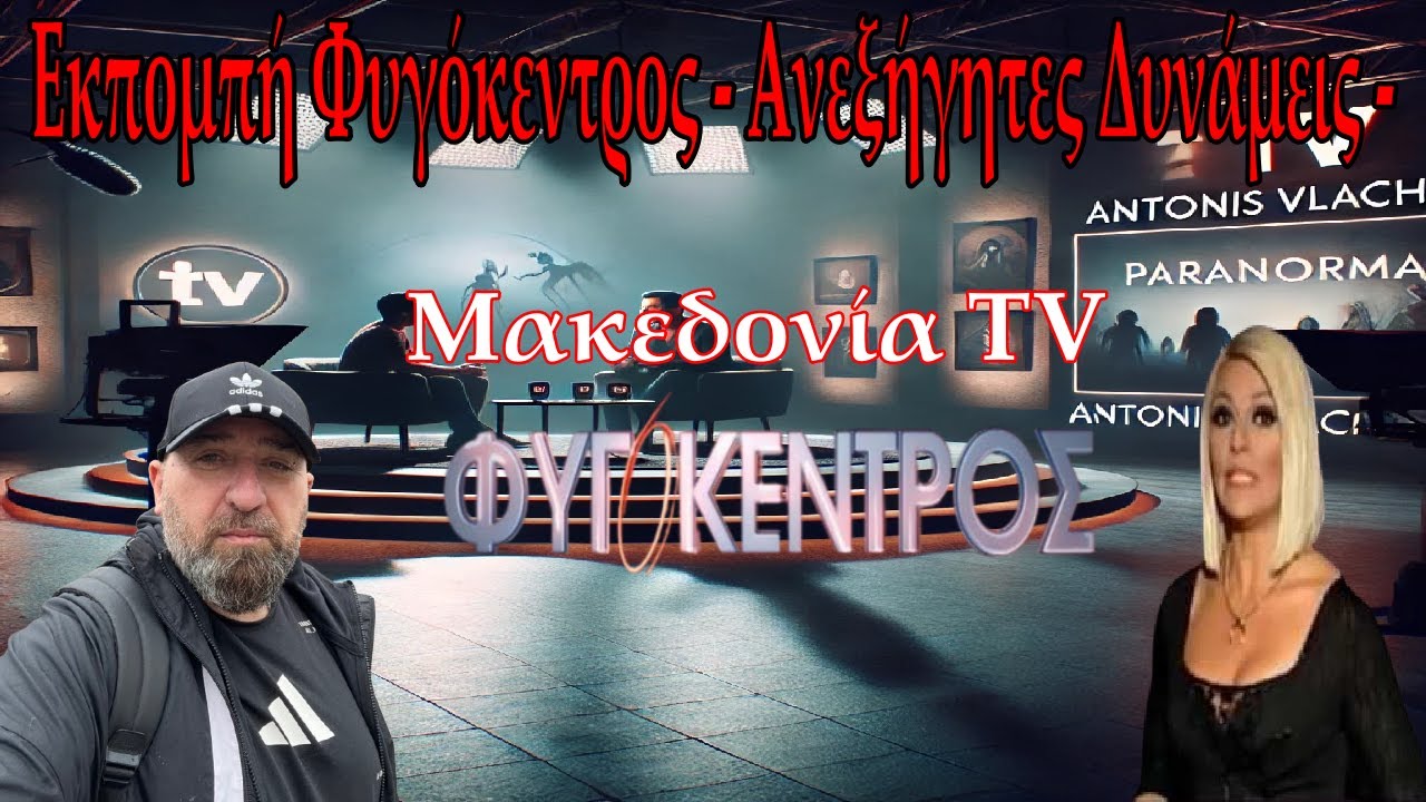 Ο Αντώνης Βλάχος στην Εκπομπή Φυγόκεντρος - Ανεξήγητες Δυνάμεις ...