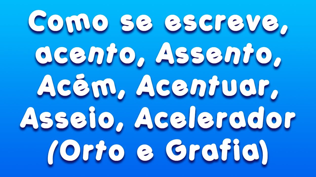 Como se escreve, acento, Assento, Acém, Acentuar, Asseio, Acelerador ...