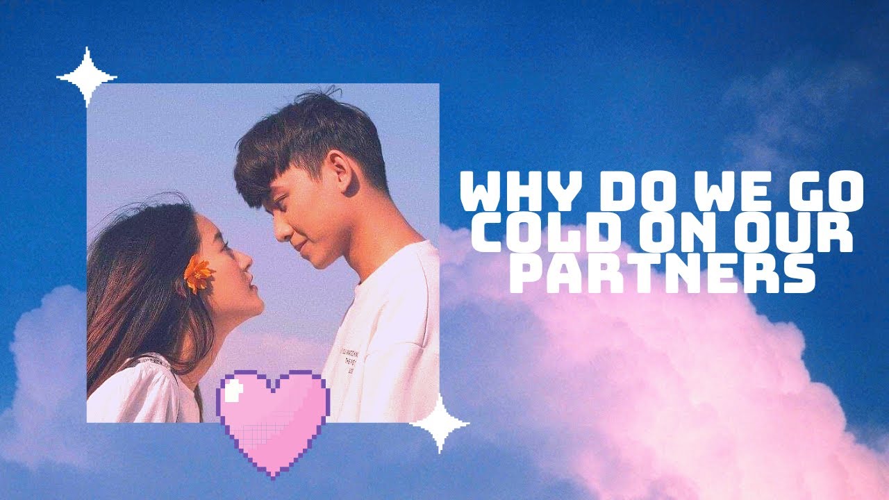 Why Do We Go Cold On Our Partner YouTube why-do-we-go-cold-on-our-partner-youtube