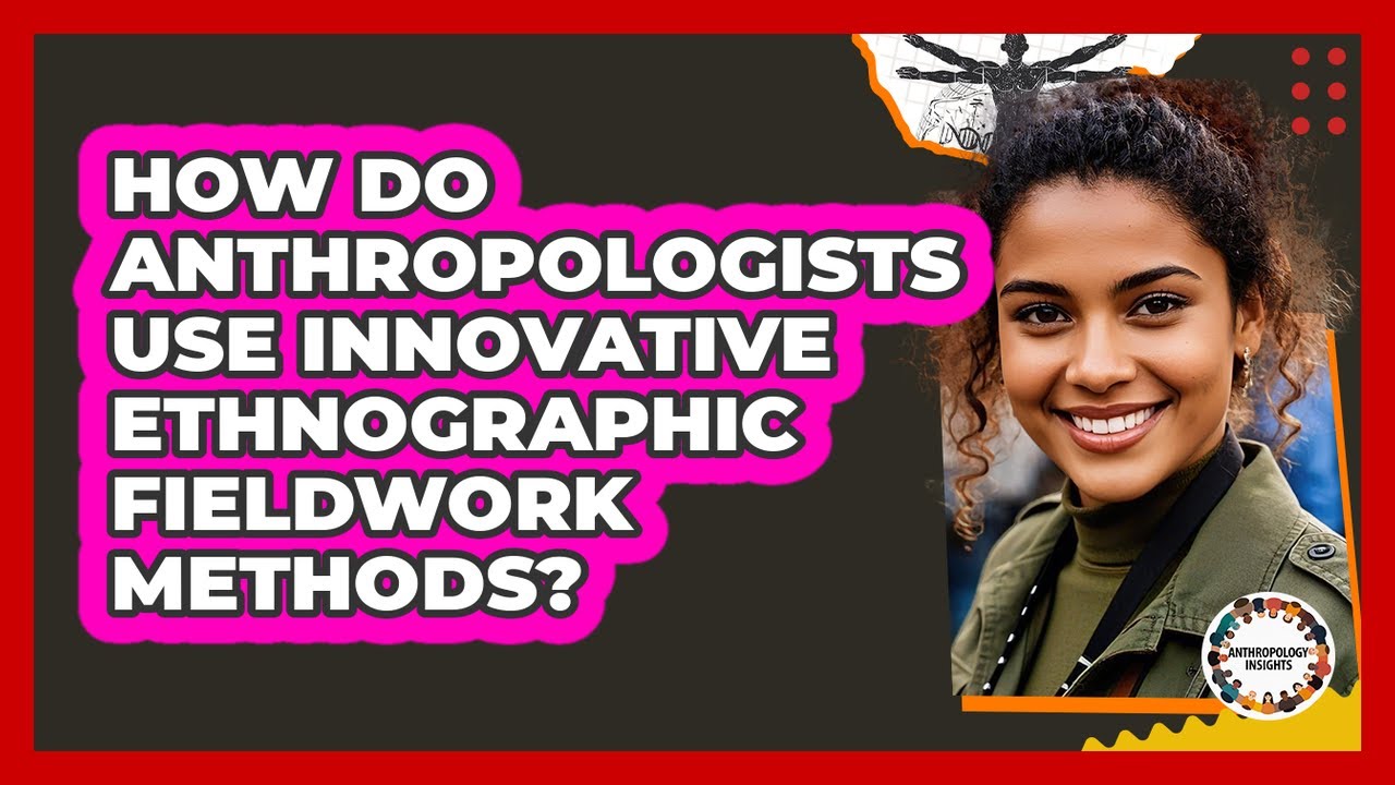 How Do Anthropologists Use Innovative Ethnographic Fieldwork Methods? - Anthropology Insights ...