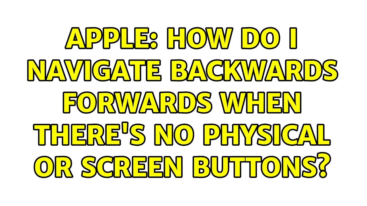 Apple: How do I navigate backwards forwards when there's no physical or ...