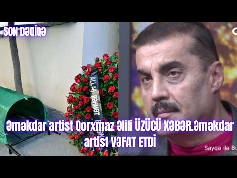Əməkdar artist Qorxmaz Əlili ÜZÜCÜ XƏBƏR.Əməkdar artist VƏFAT ETDİ