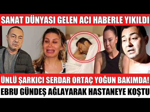 ÜNLÜ ŞARKICI SERDAR ORTAÇ'TAN ACI HABER HASTANEYE KALDIRILDI EBRU GÜNDEŞ HASTANEYE KOŞTU SEDA SAYAN