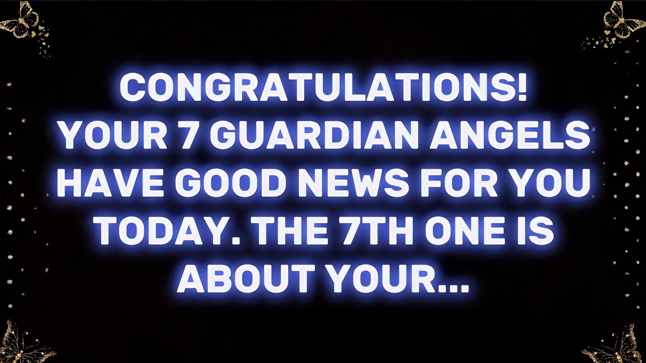 💌 CONGRATULATIONS! YOUR 7 GUARDIAN ANGELS HAVE GOOD NEWS FOR YOU TODAY ...
