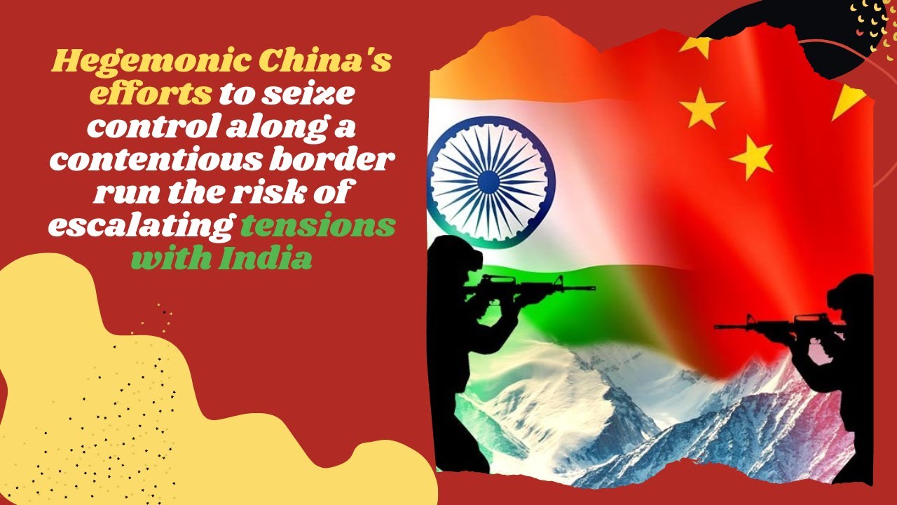 Hegemonic China's efforts to seize control along india contentious ...