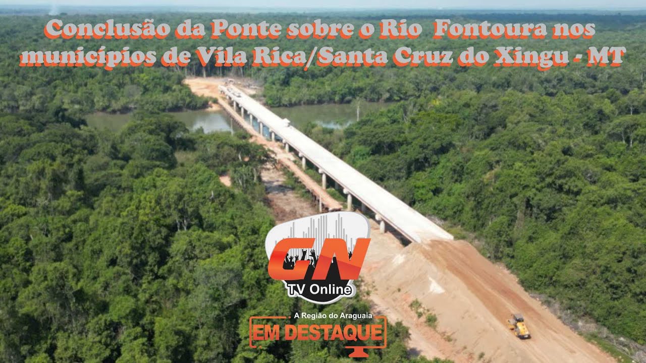Conclusão da Ponte sobre o Rio Fontoura nos municípios de Vila Rica/Santa Cruz do Xingu - MT ...