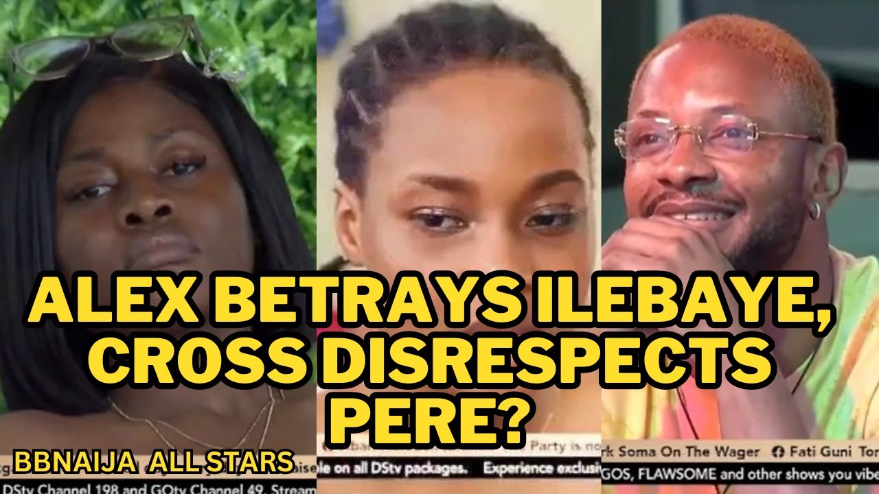 ALEX BETRAYS ILEBAYE| CROSS DISRESPECTING PERE? BBNAIJA ALL STARS|BIG ...