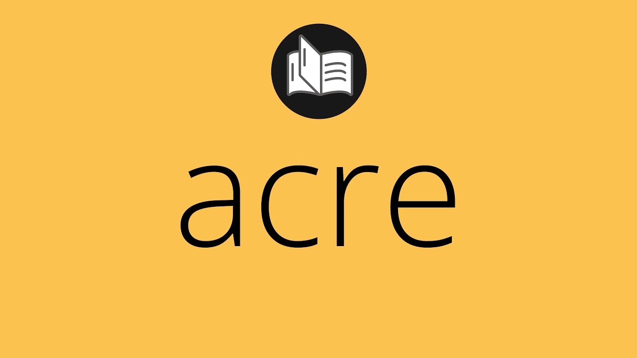 Que significa ACRE • acre SIGNIFICADO • acre DEFINICIÓN • Que es ACRE ...