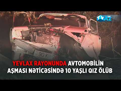 YEVLAX RAYONUNDA AVTOMOBİLİN AŞMASI NƏTİCƏSİNDƏ 10 YAŞLI QIZ ÖLÜB