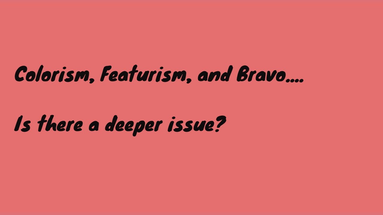 Colorism, Featurism, and Bravo. . . Is there a deeper issue? - YouTube
