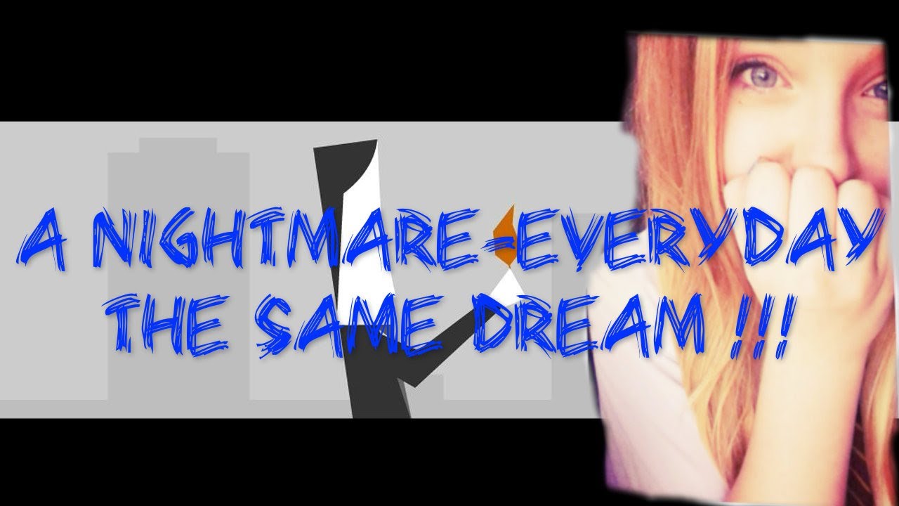 A NIGHTMARE-every day the same dream!!!!! - YouTube
