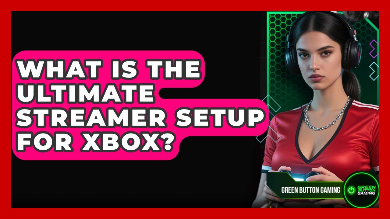 What Is The Ultimate Streamer Setup For Xbox? - Green Button Gaming ...