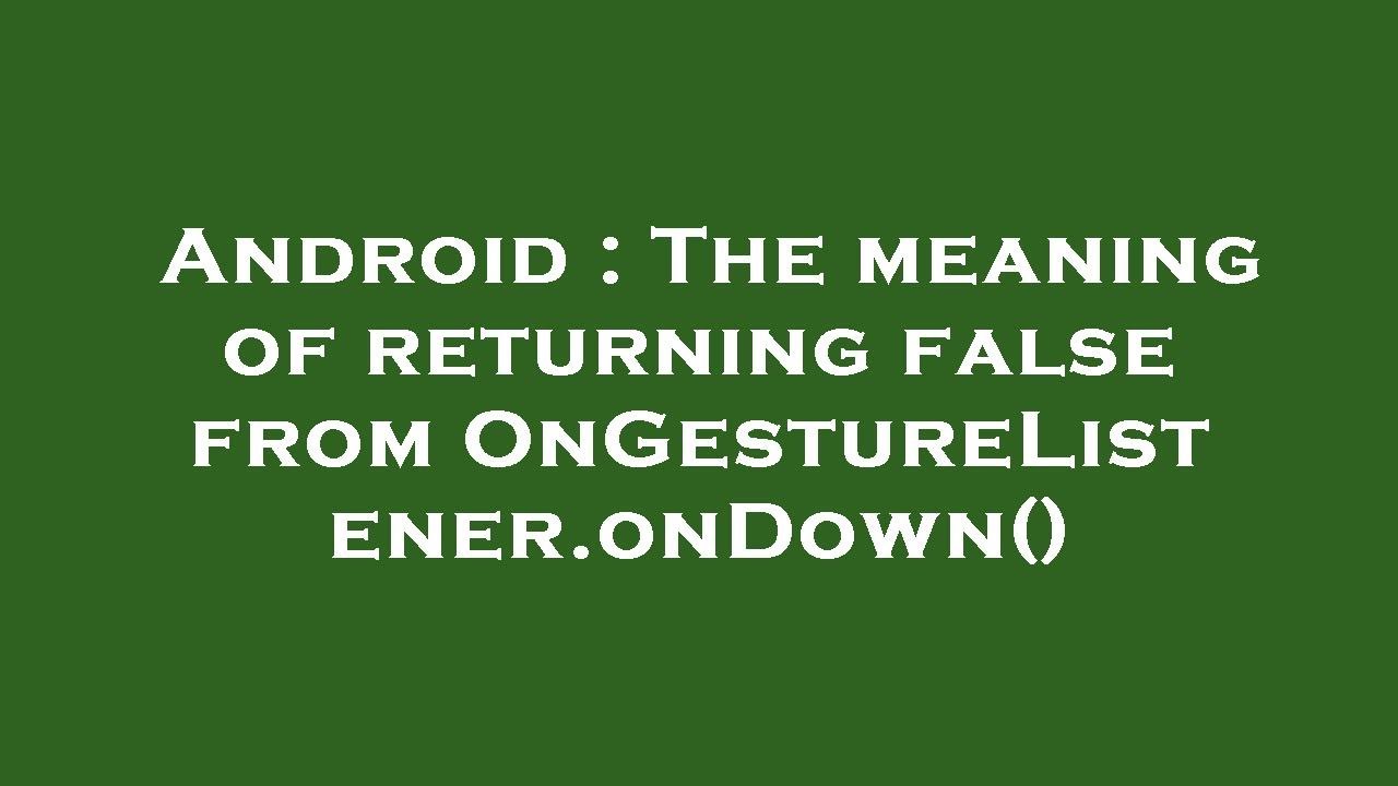 Android The Meaning Of Returning False From Ongesturelistener Ondown Youtube