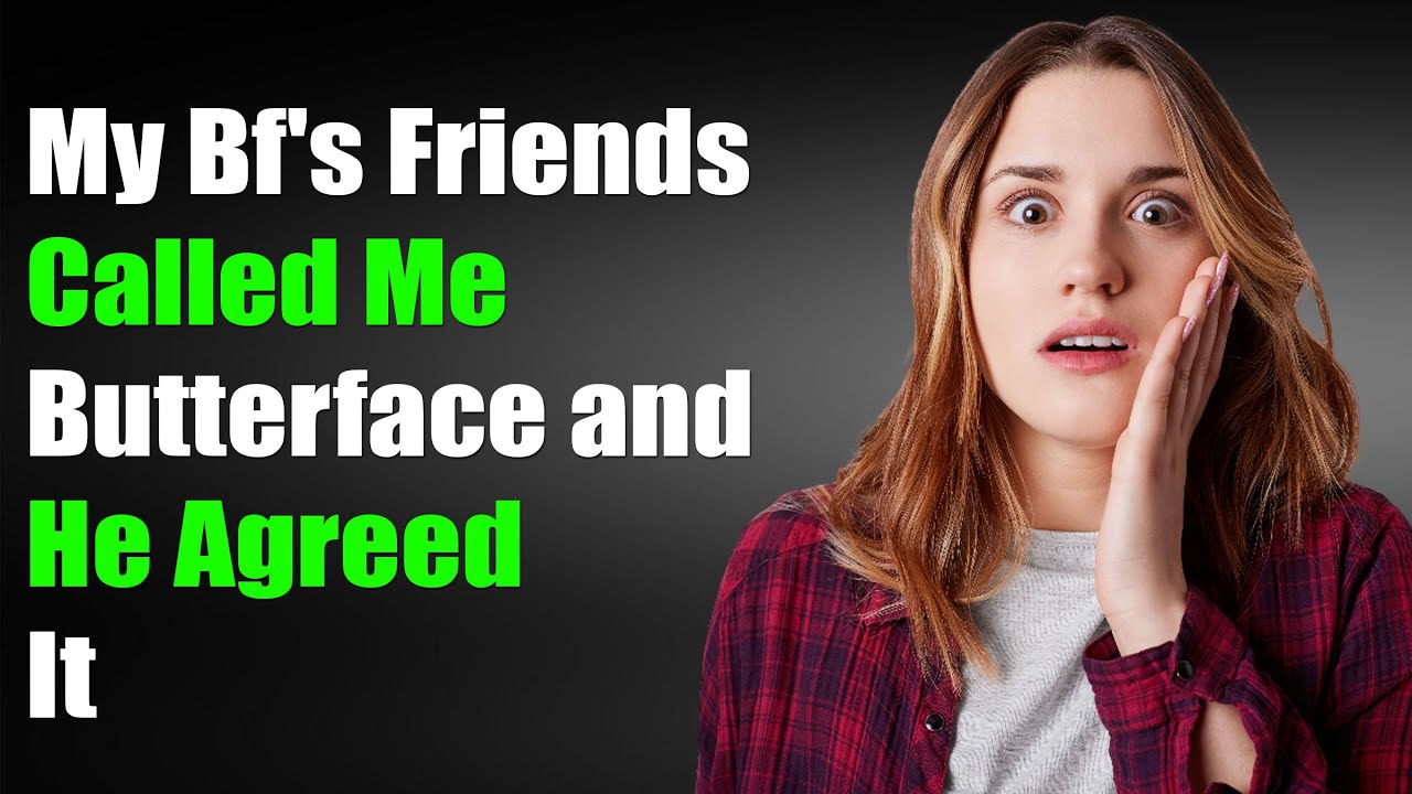 My Bf's Friends Called Me Butterface and He Agreed It | Reddit Stories ...