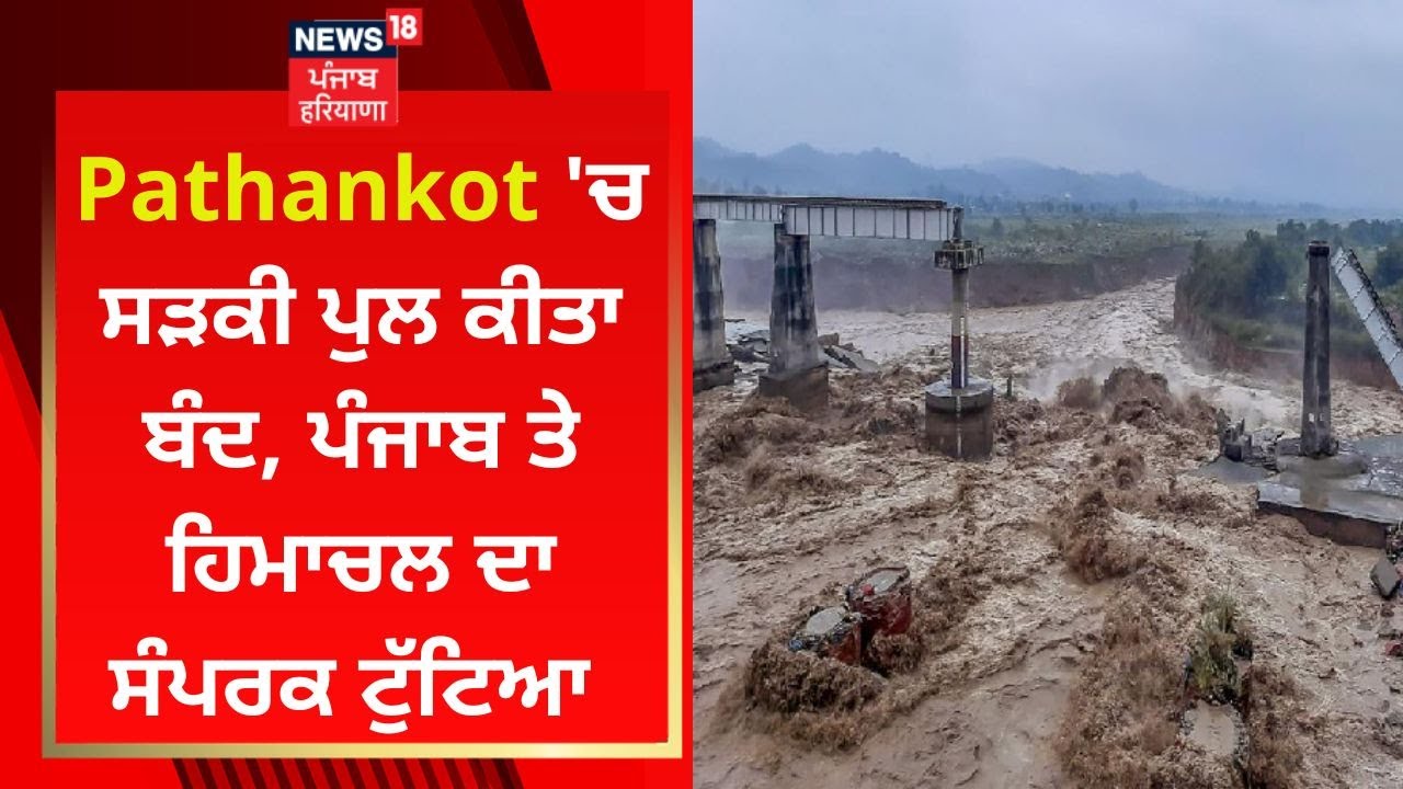 Pathankot 'ਚ ਸੜਕੀ ਪੁਲ ਕੀਤਾ ਬੰਦ, ਪੰਜਾਬ ਤੇ ਹਿਮਾਚਲ ਦਾ ਸੰਪਰਕ ਟੁੱਟਿਆ ...