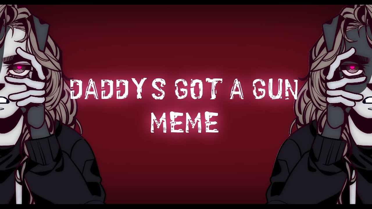 daddy's got a gun||meme (kinda vent) - YouTube