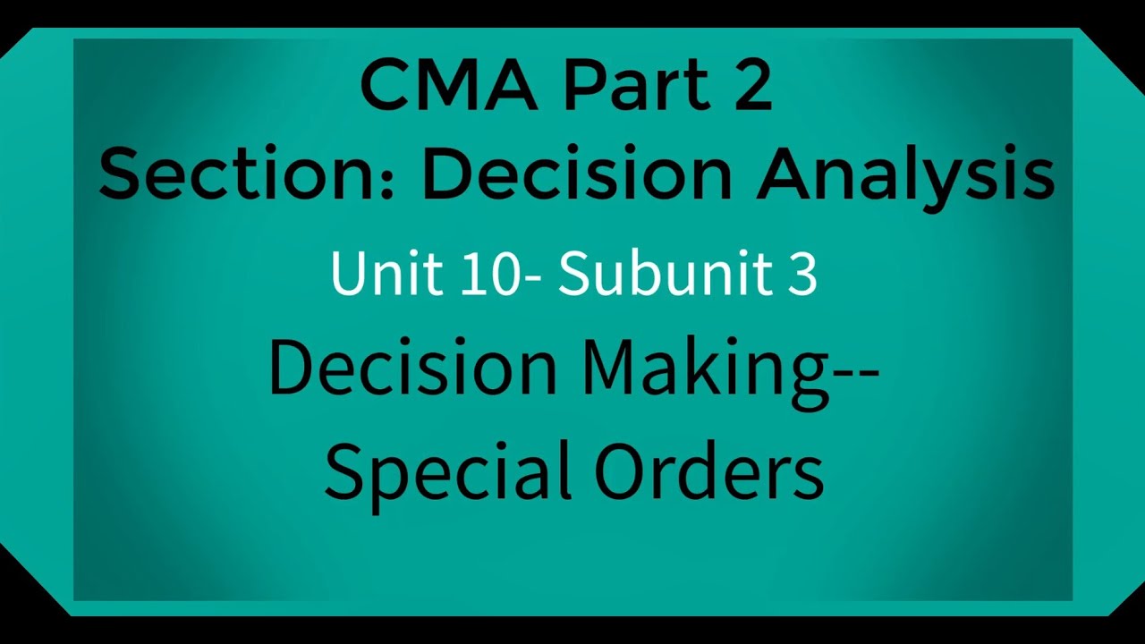 CMA part 2 Lec. 41 Unit 10 Subunit 3 Decision Making -- Special Orders ...