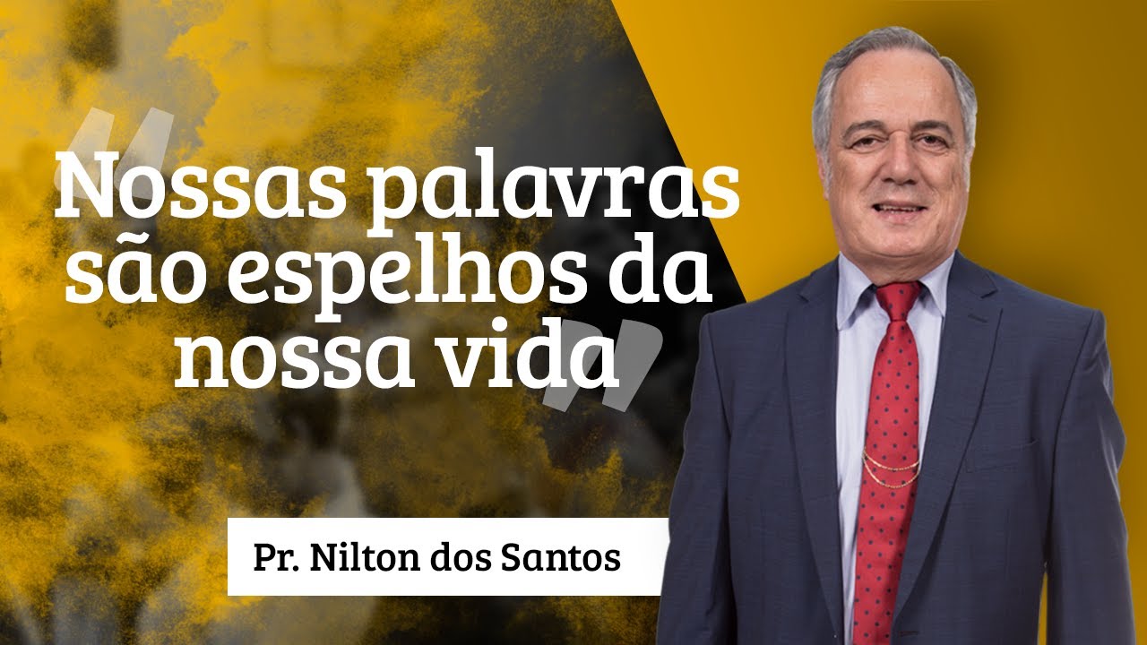 Pr. Nilton dos Santos - Nossas palavras são espelhos da nossa vida ...