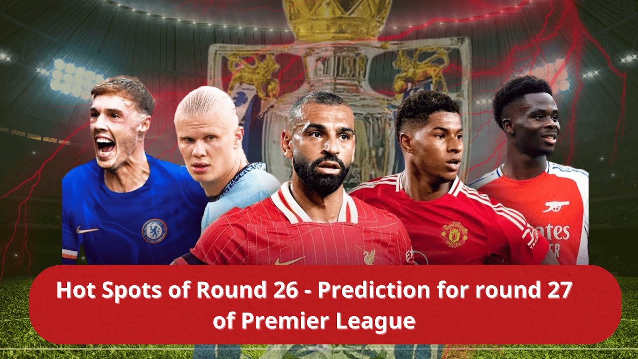 Hot Spots of Round 26 - Prediction for Round 27 of Premier League ...