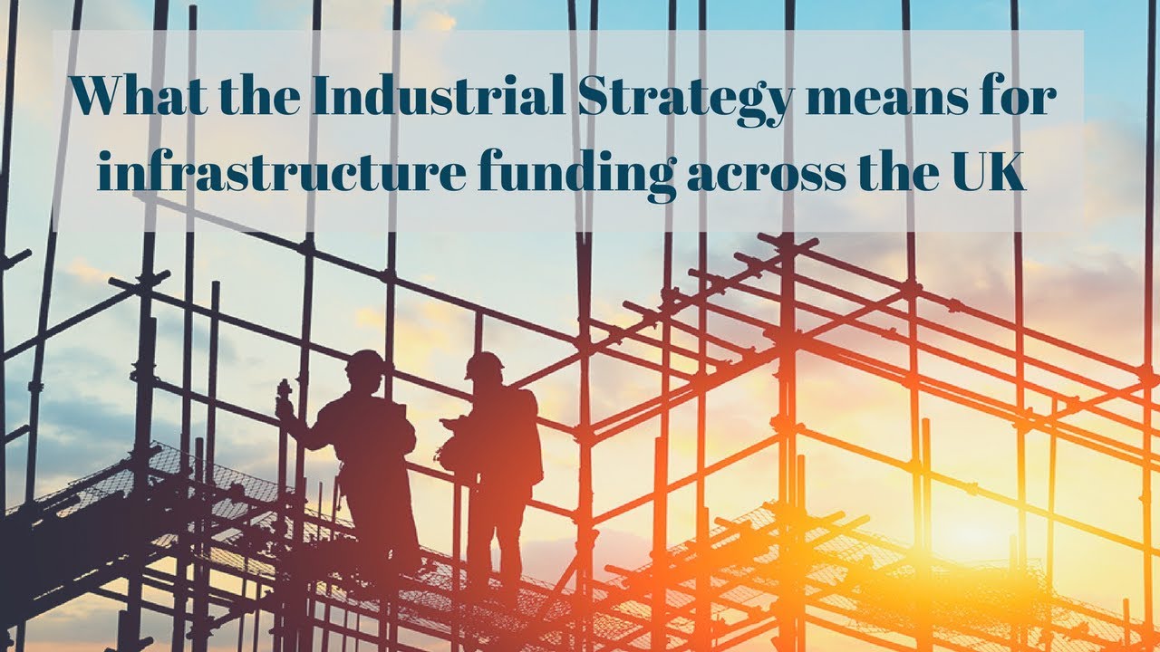 What the Industrial Strategy means for Infrastructure funding in the UK ...