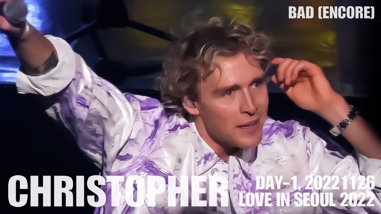 [20221126] 크리스토퍼(Christopher) @앵콜(encore) - Bad / LOVE IN SEOUL 2022 ...