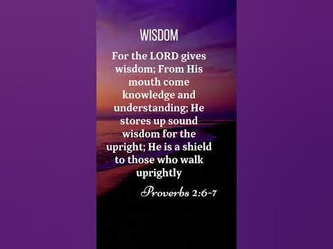 Proverbs 2:6-7 For the LORD gives wisdom; From His mouth come knowledge ...