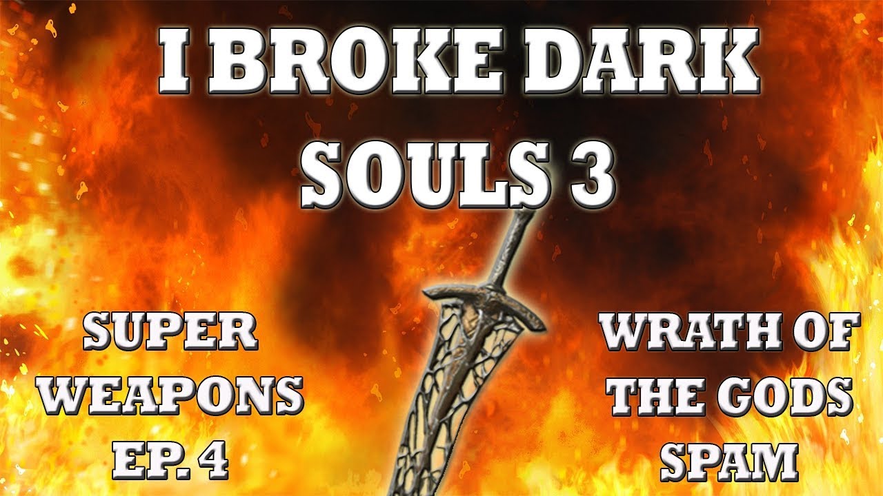 I BROKE DARK SOULS 3 - Super Weapons Ep. 4 (WRATH OF THE GODS SPAM ...