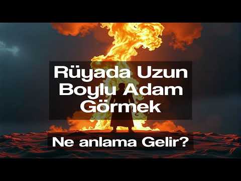 Ruyada Uzun Boylu Adam Gormek ne anlama gelir ve neye isaret eder